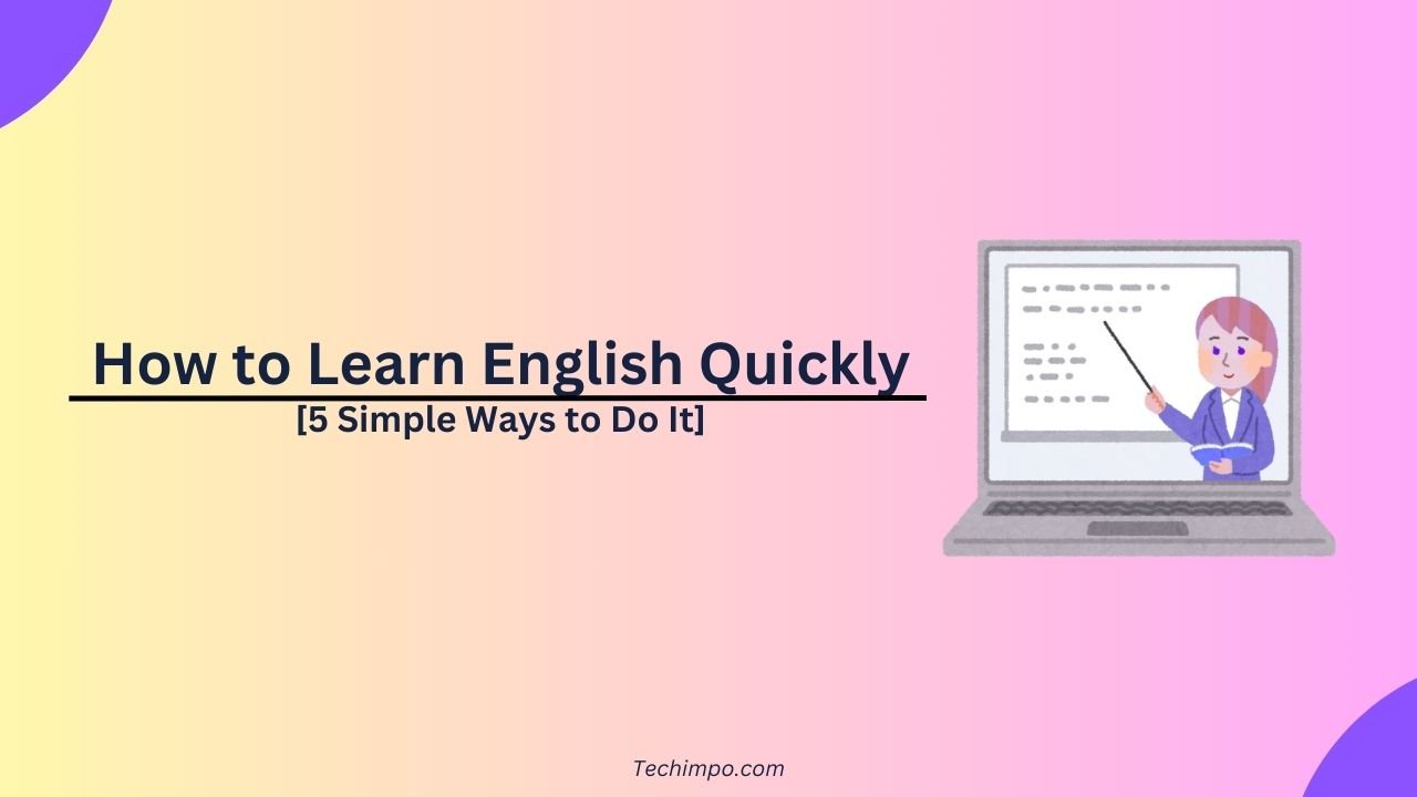 How to Learn English Quickly: 5 Simple Tips to Do It